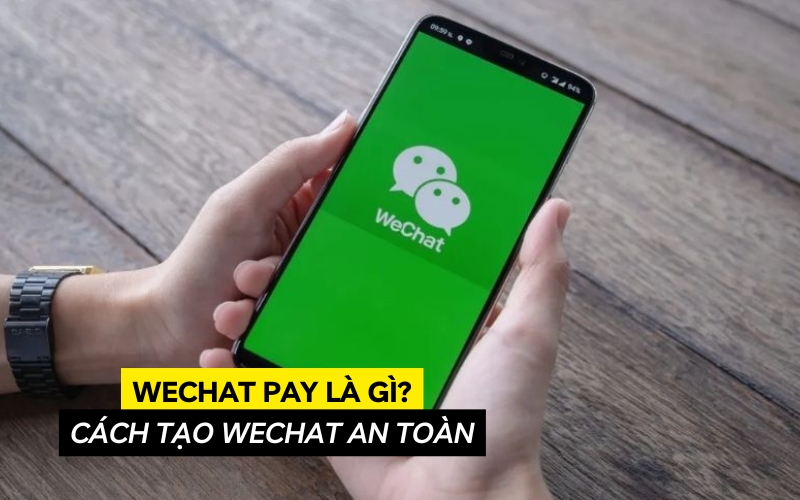 Wechat PAY Là Gì? Cách Tạo Ví Wechat An Toàn Hiệu Quả